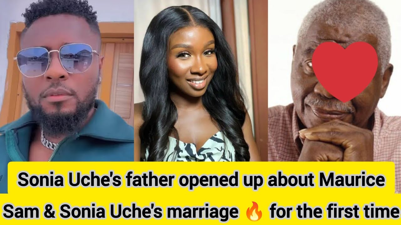 Sonia Uche's father opened up about Sonia Uche and Maurice Sam marriage ...