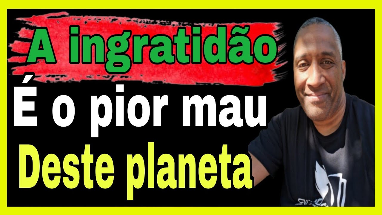 A ingratidão é o pior mau que existe no planeta terra - Mensagem de ...