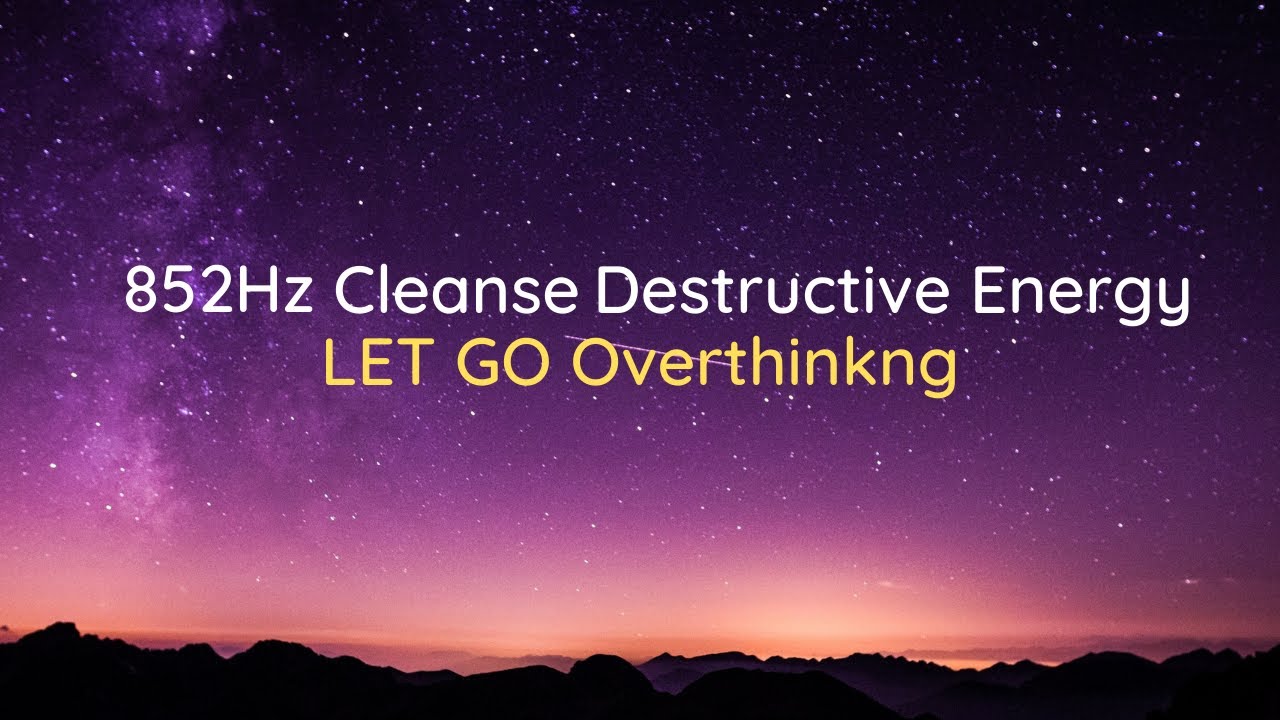 852 Hz - LET GO of Fear, Overthinking & Worries | Cleanse Destructive ...