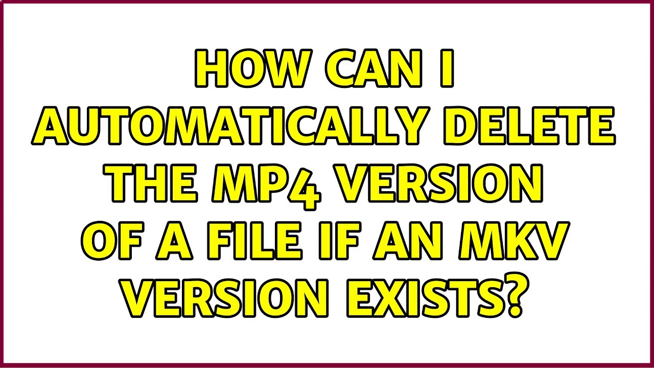How can I automatically delete the MP4 version of a file if an MKV ...