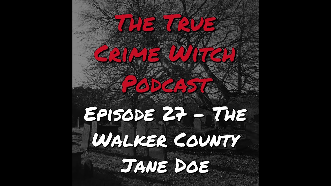 Episode 27 - The Walker County Jane Doe | The True Crime Witch Podcast ...