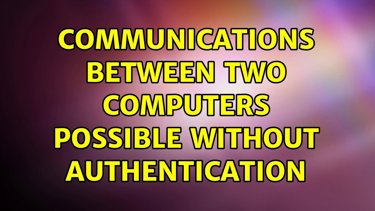 Communications between two computers possible without authentication ...