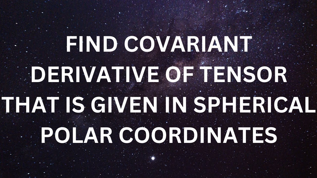 Covariant Derivative. Work out the covariant derivative of the given ...