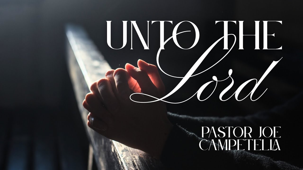 UNTO THE LORD | Pastor Joe Campetella | 5.7.25 WED PM - YouTube