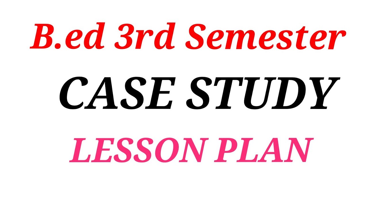 B.ed CASE STUDY LESSON PLAN SEM-3rd case study lesson plan - YouTube