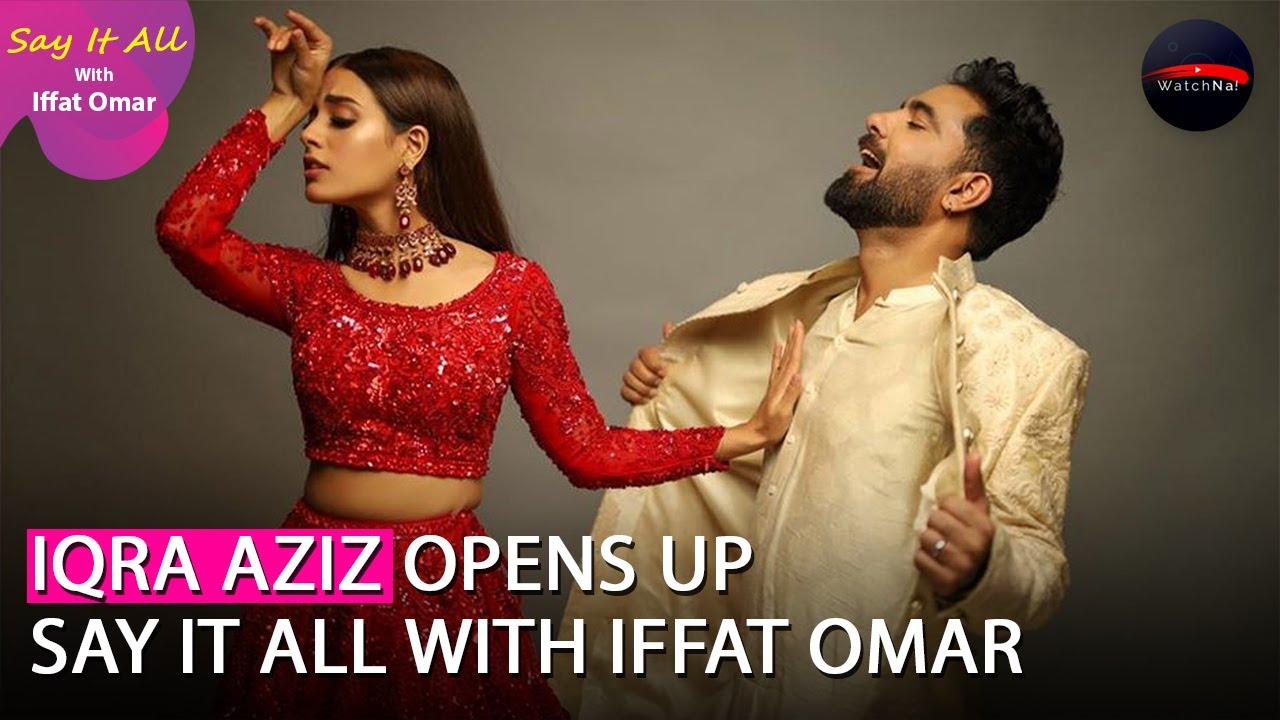 Iqra Aziz Opens Up | Say It All With Iffat Omar | Khuda Aur Mohabbat ...