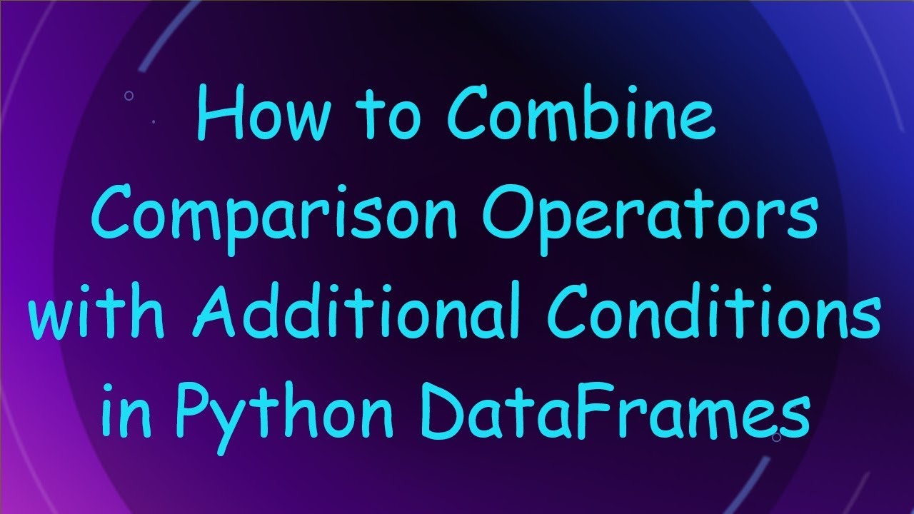 How To Combine Comparison Operators With Additional Conditions In Python Dataframes Youtube
