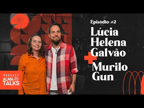 LÚCIA HELENA GALVÃO e MURILO GUN - Podcast Alma Talks - #002