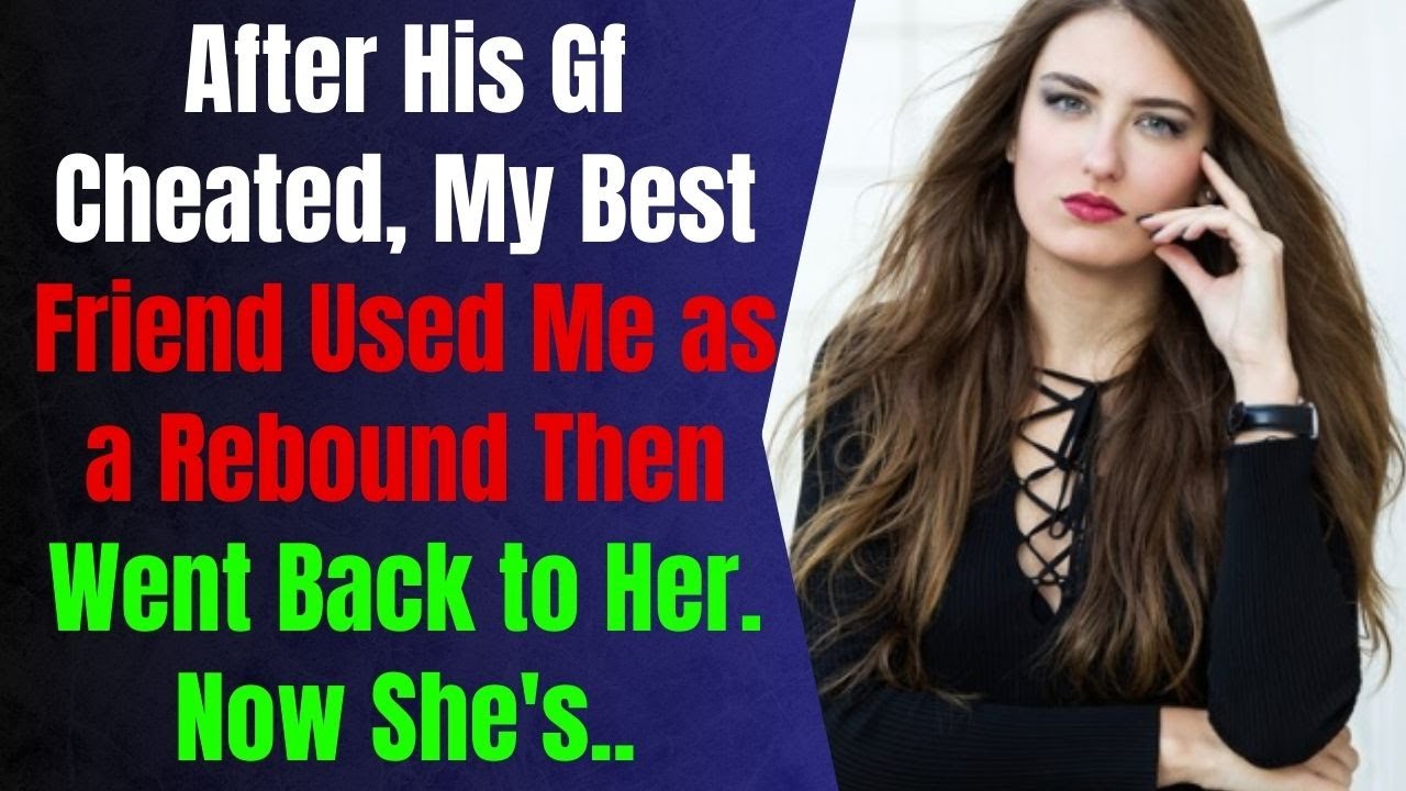 After His Gf Cheated, My Best Friend Used Me as a Rebound Then Went ...