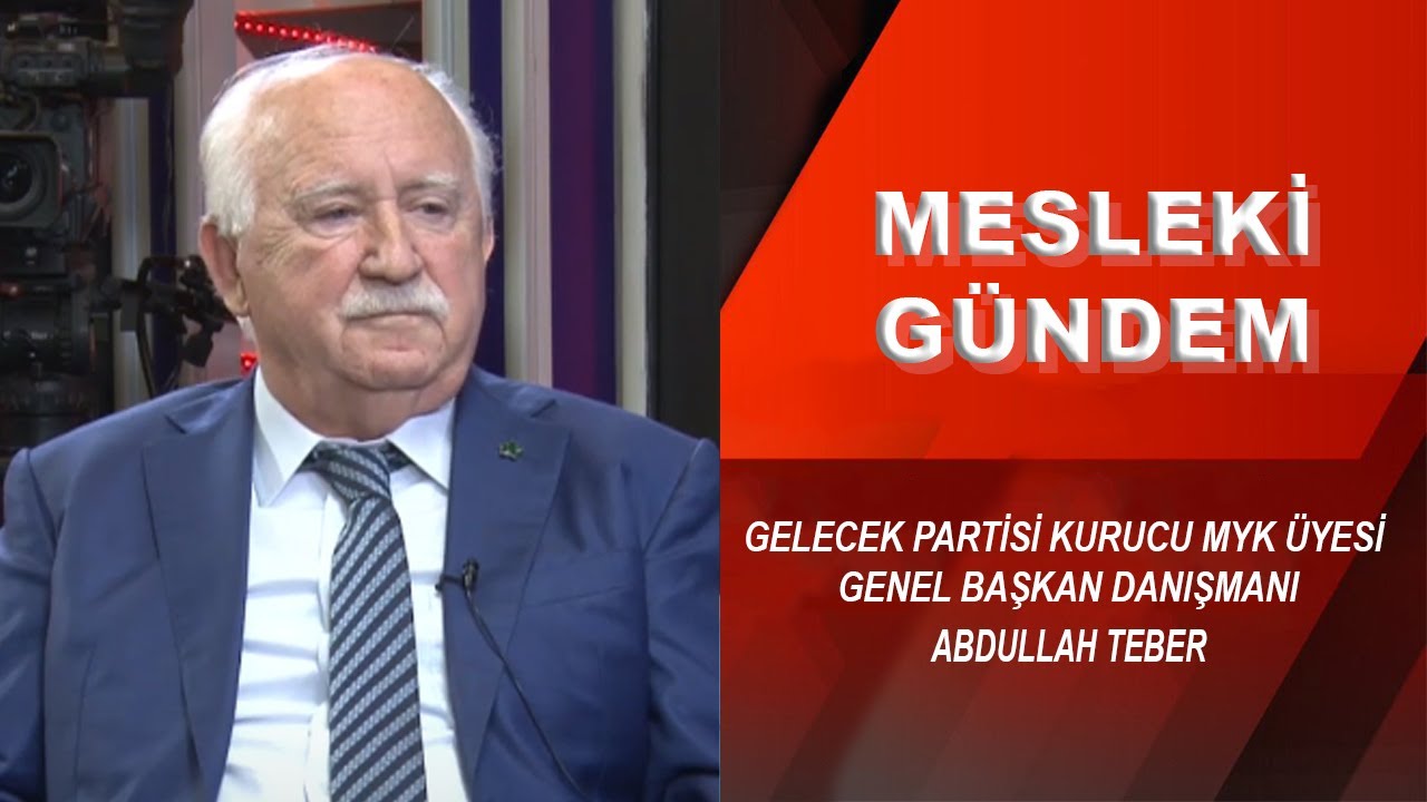 ABDULLAH TEBER / GELECEK PARTİSİ KURUCU MYK ÜYESİ GENEL BAŞKAN ...