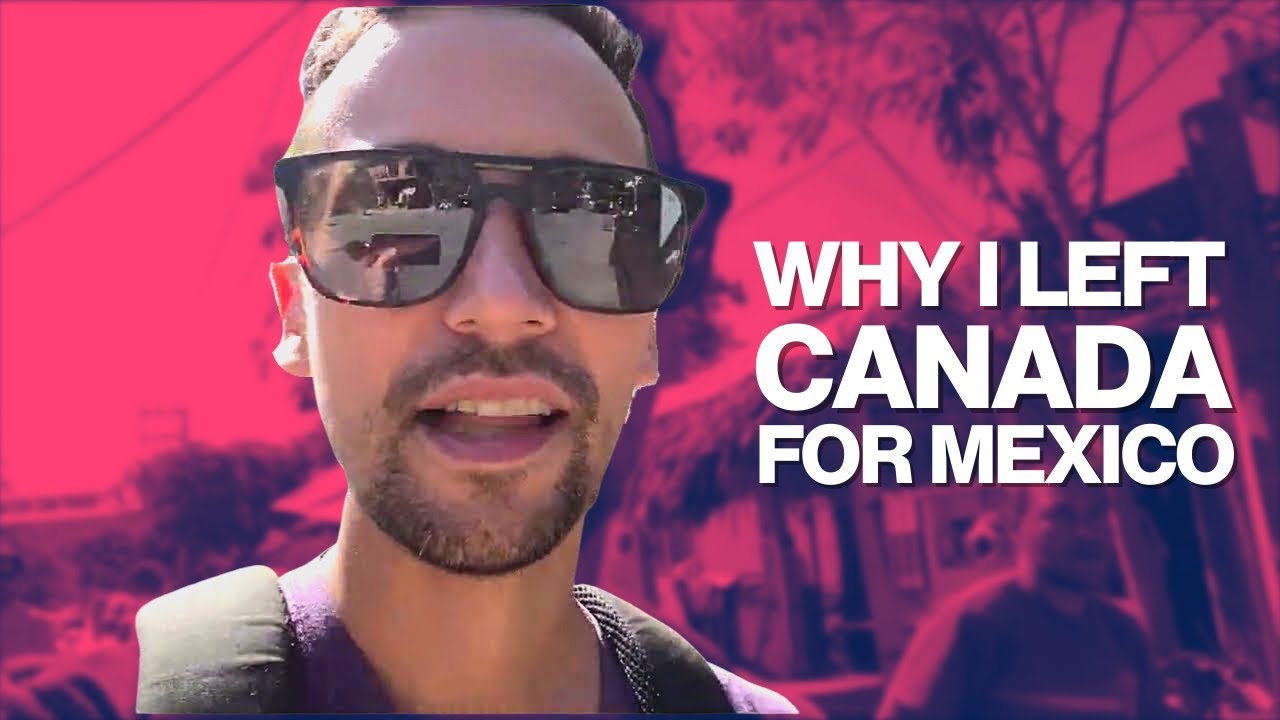 WHY I LEFT CANADA FOR MEXICO - YouTube