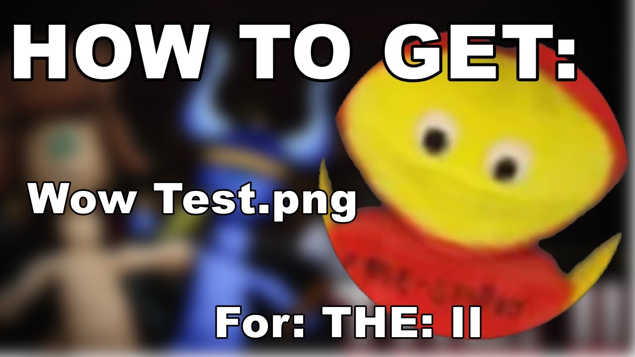 (UNOBTAINABLE)How to get Wow Test.png for THE: II - YouTube