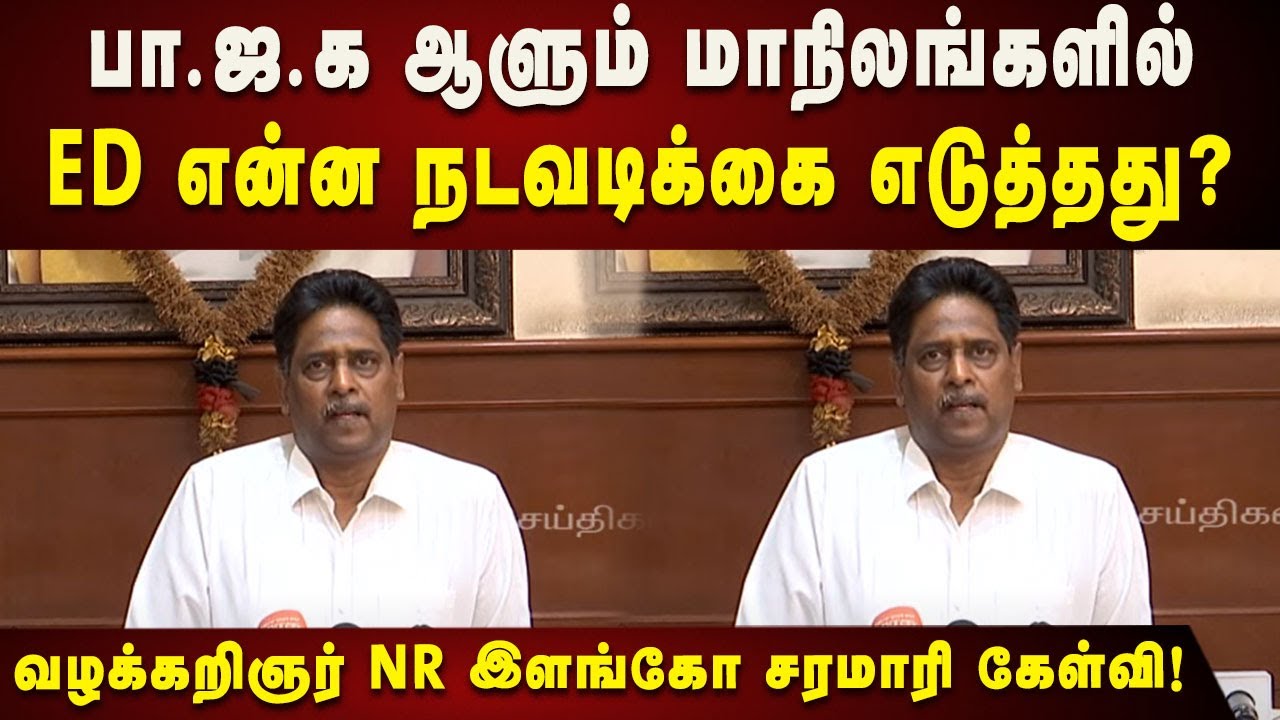 BJP ஆளும் மாநிலங்களில் ED நடவடிக்கை என்ன? Advocate NR Elango சரமாரி கேள்வி | Press Meet - YouTube
