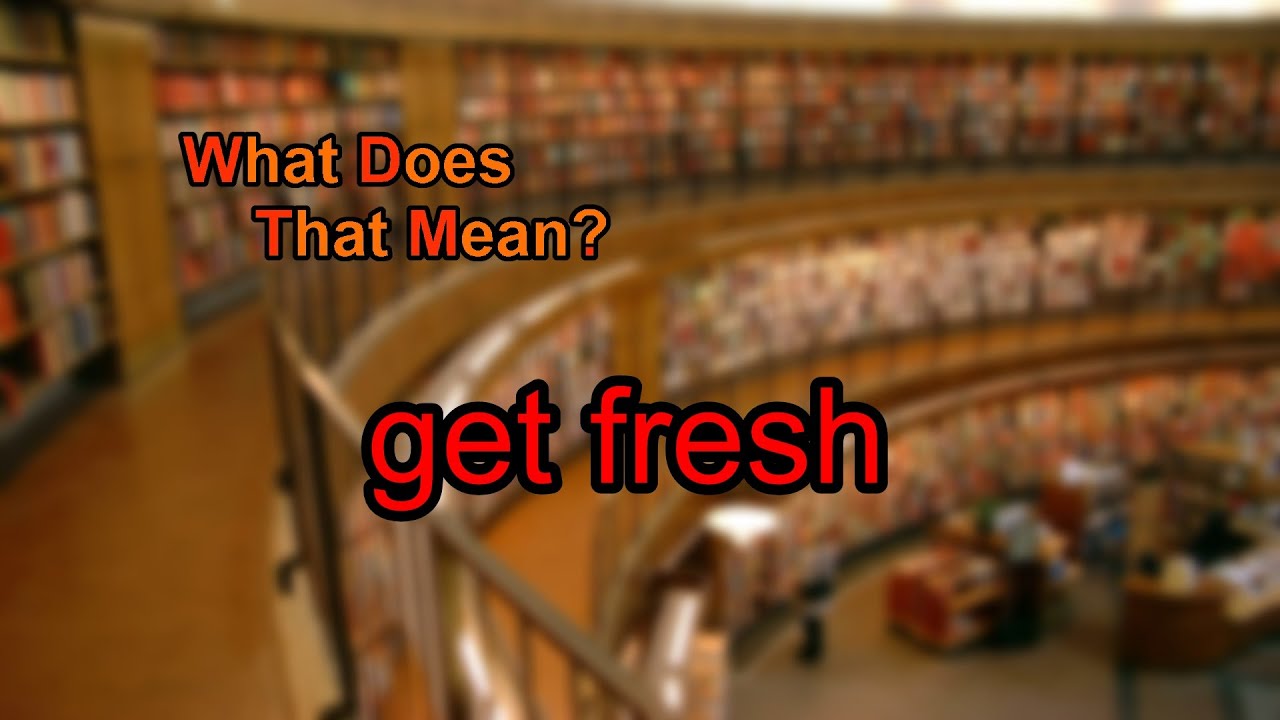 What Does Get Fresh Mean YouTube what-does-get-fresh-mean-youtube
