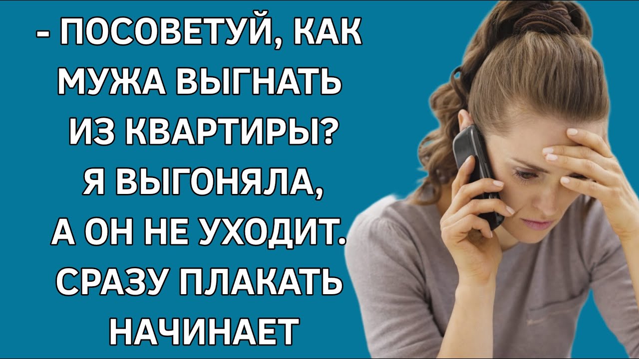 Посоветуй как мужа из квартиры выгнать Я выгоняла он не уходит