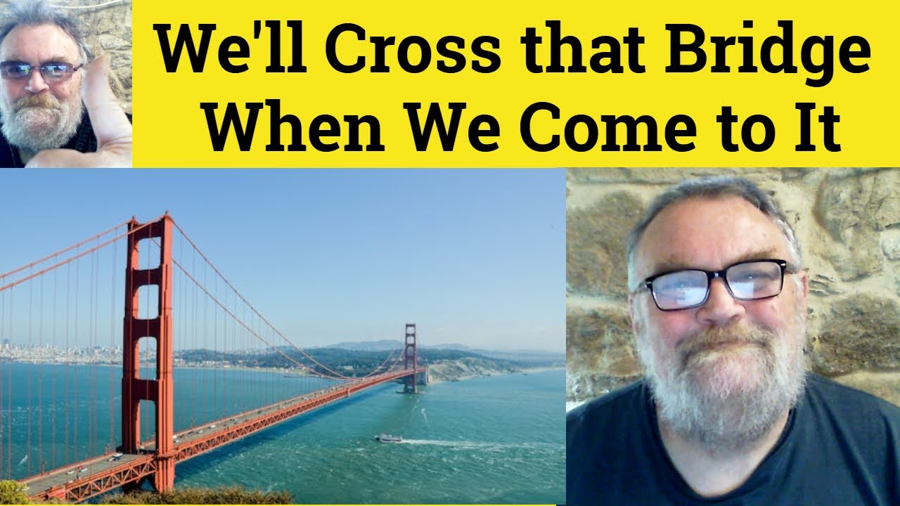🔵 We'll Cross That Bridge When We Come To It Meaning - We'll Cross That ...