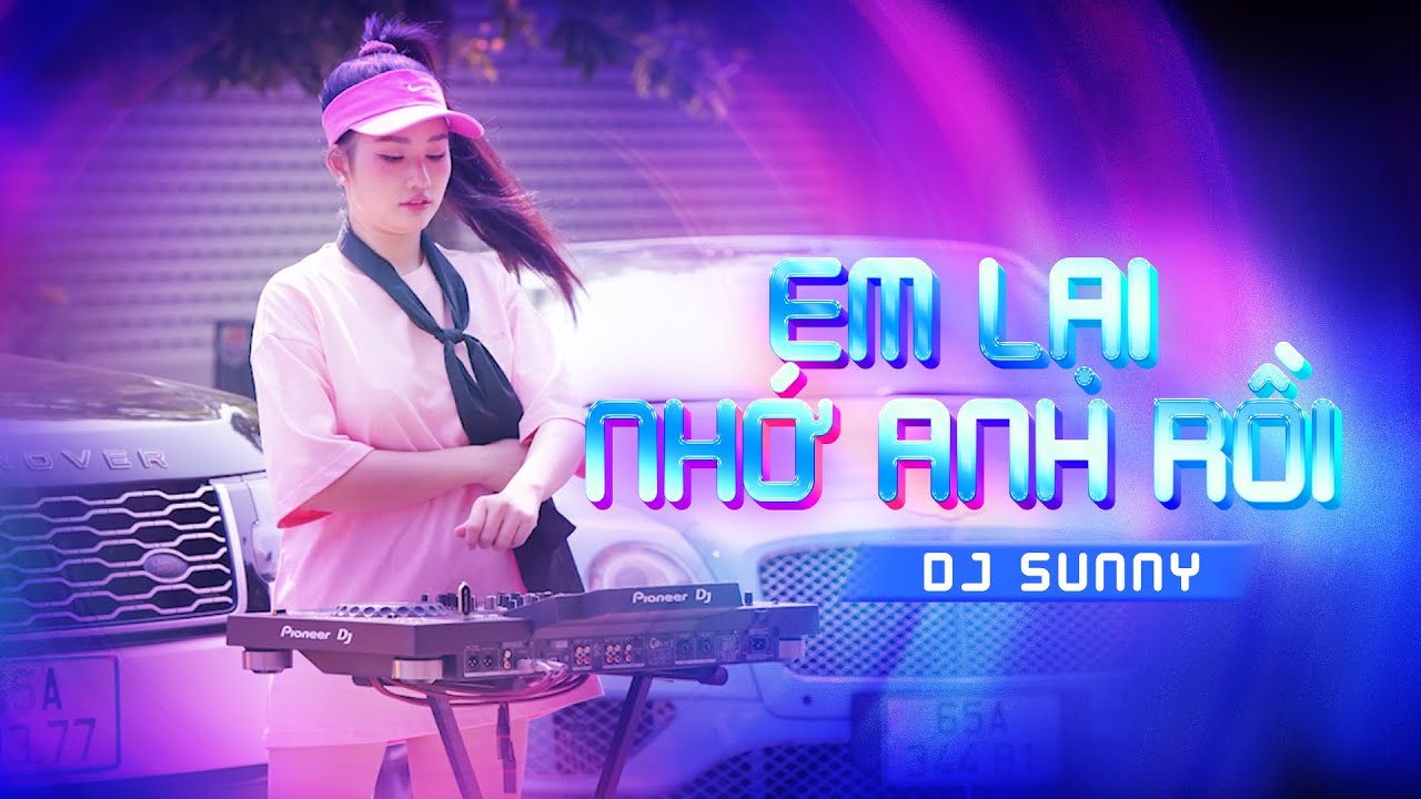 Em Lại Nhớ Anh Rồi Remix Dj Sunny Nhạc Trẻ Dj Nữ Remix Siêu Cuốn