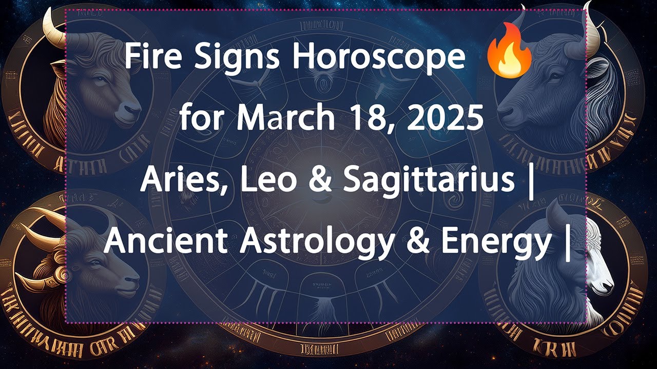 Fire Signs Horoscope for March 18, 2025 | Aries, Leo & Sagittarius ...