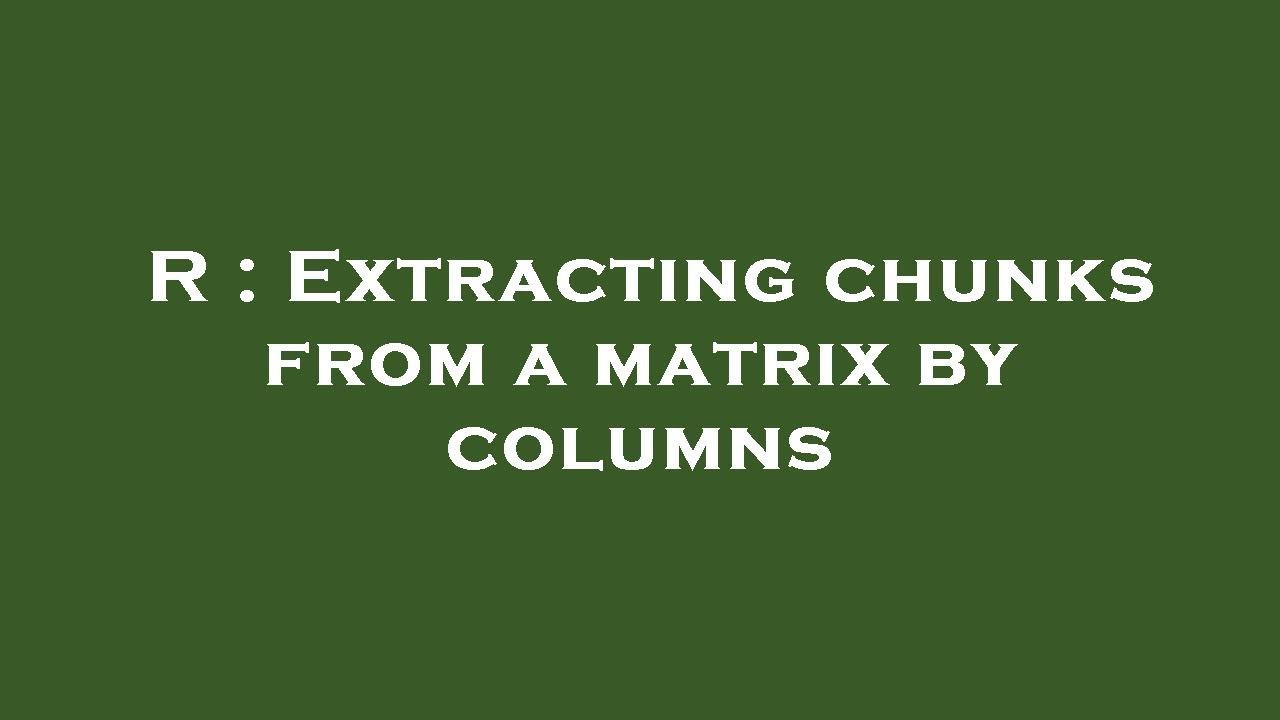 R Extracting Chunks From A Matrix By Columns Youtube