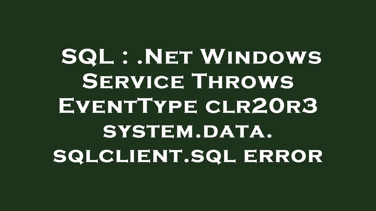 Sql Windows Service Throws Eventtype Clr20r3 System Data Sqlclient Sql Error Youtube