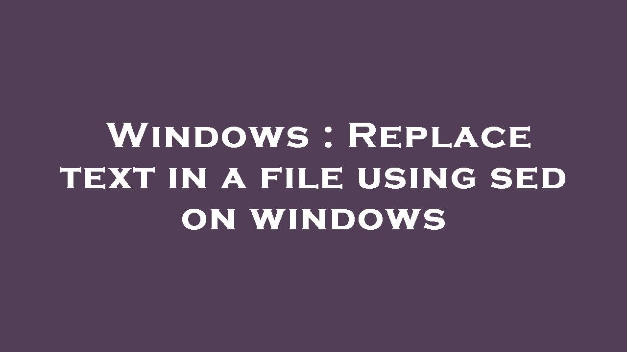 Windows Replace Text In A File Using Sed On Windows YouTube windows-replace-text-in-a-file-using-sed-on-windows-youtube
