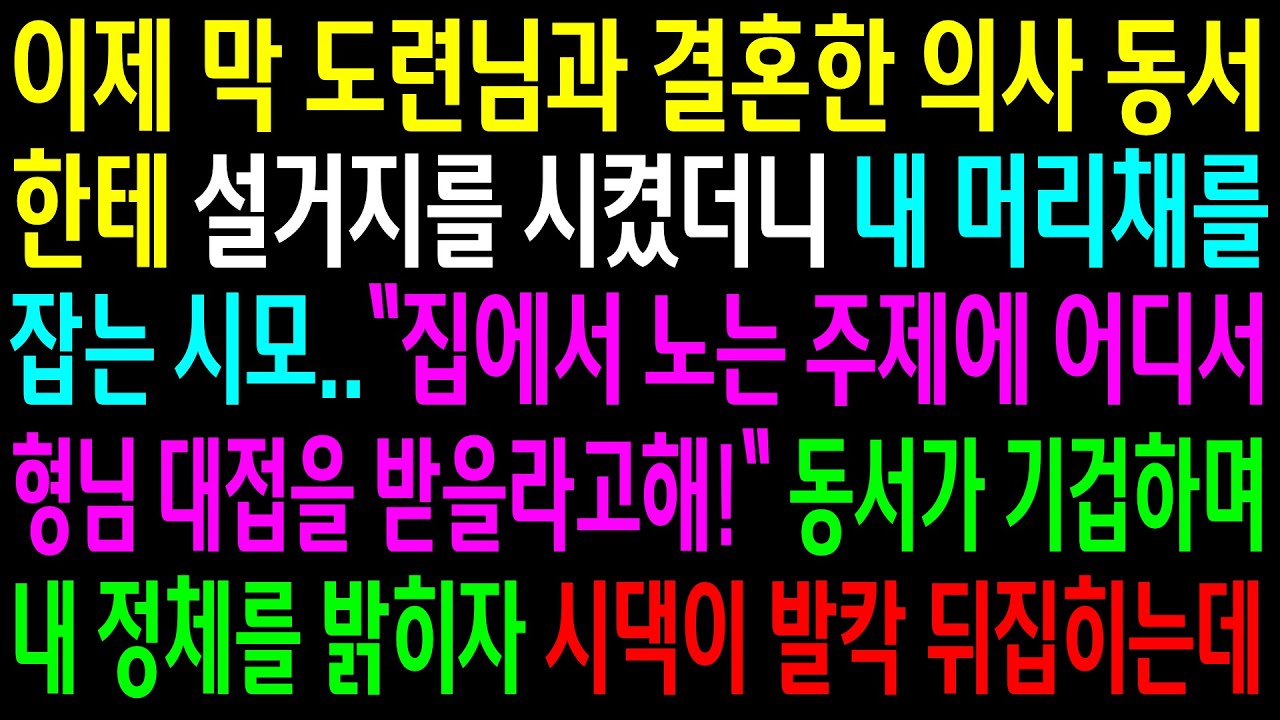 반전사연이제 막 도련님과 결혼한 의사인 동서한테 설거지를 시켰더니 내 머리채를 잡는 시모동서가 기겁하며 내 정체를 밝히자