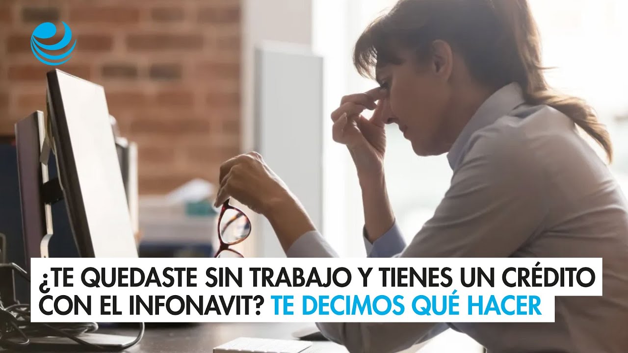 ¿Te quedaste sin trabajo y tienes un crédito con el Infonavit? Aquí te ...