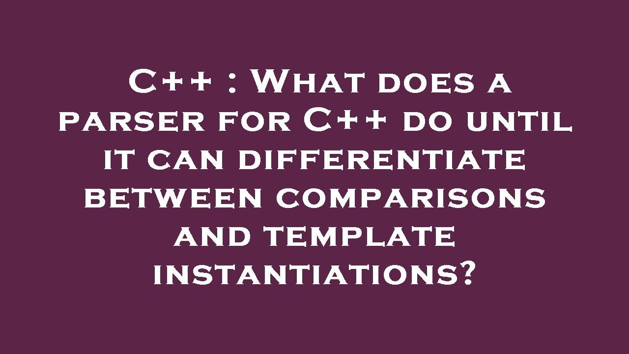 C++ : What does a parser for C++ do until it can differentiate between ...