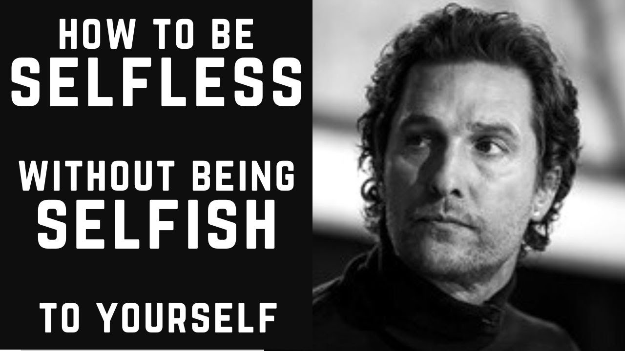 HOW TO BE SELFLESS WITHOUT BEING SELFISH TO YOURSELF - MATTHEW ...