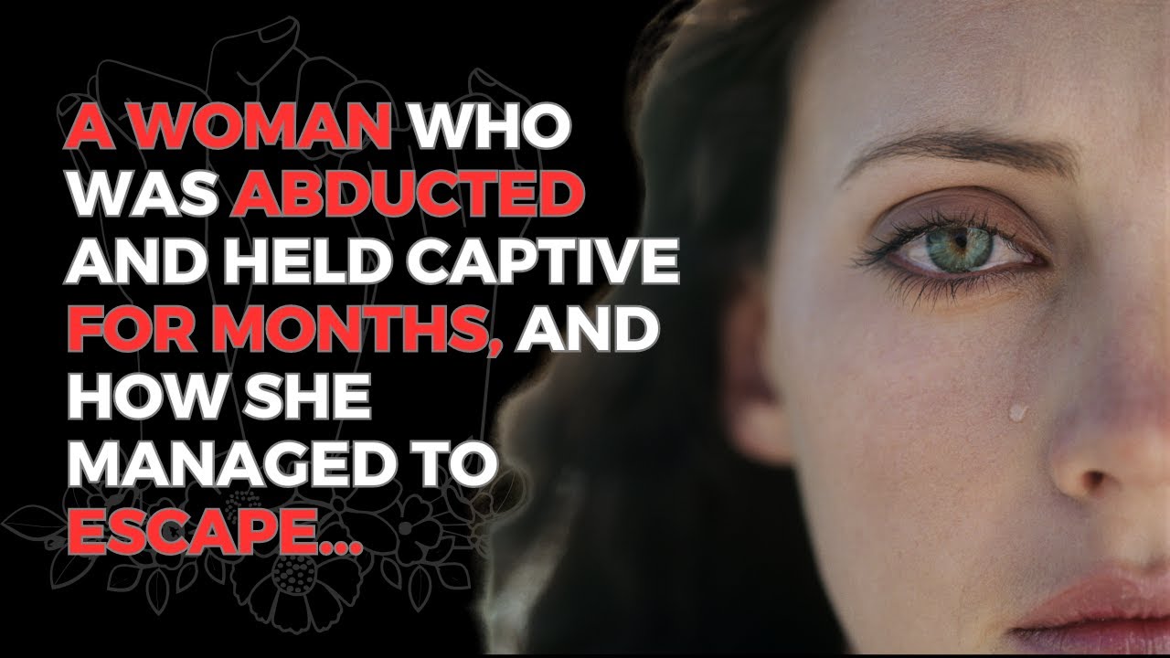 The story of a WOMAN who was ABDUCTED and HELD CAPTIVE for 3 months ...