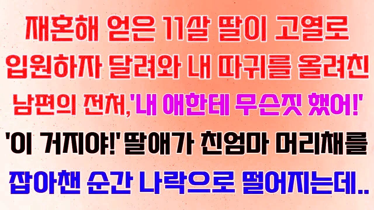 반전 신청사연 재혼해 얻은 딸이 고열로 입원하자 내뺨 올린 남편의 전처딸애가 친엄마 머리잡은 순간 나락으로 떨어지는데