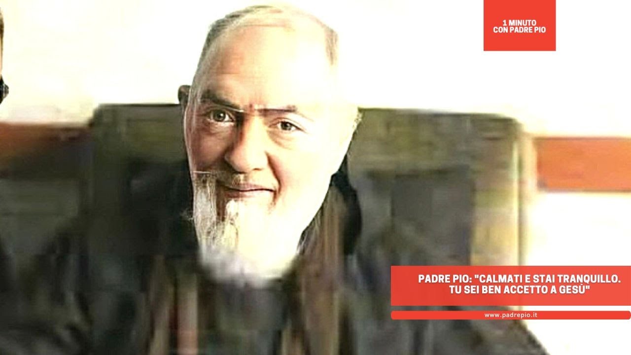 Padre Pio: "Calmati e stai tranquillo. Tu sei ben accetto a Gesù" - YouTube
