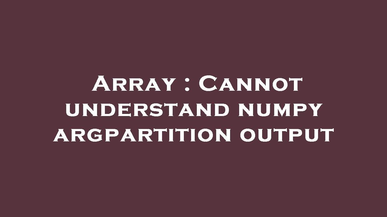 Array : Cannot understand numpy argpartition output - YouTube