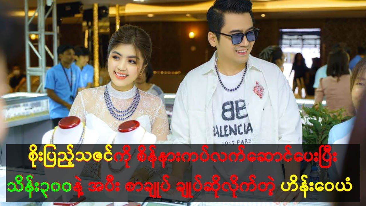 စိုးပြည့်သဇင်ကို စိန်နားကပ်လက်ဆောင်ပေးပြီး သိန်း၃၀၀နဲ့ အပီး စာချုပ် ခ