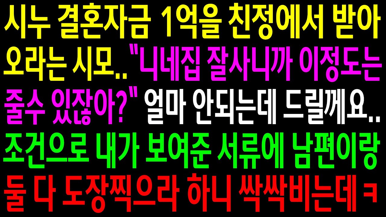 실화사연시누 결혼자금 1억을 친정에서 받아 오라는 시모조건으로 내가 보여준 서류에 남편이랑 둘다 도장찍으라 하니 싹싹