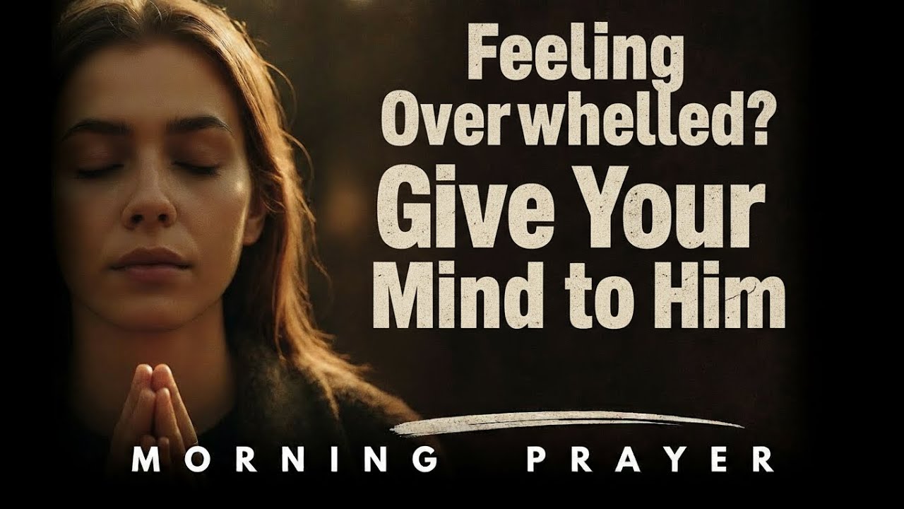 Feeling Overwhelmed? Let God Take Over Your Thoughts | Morning Prayer ...