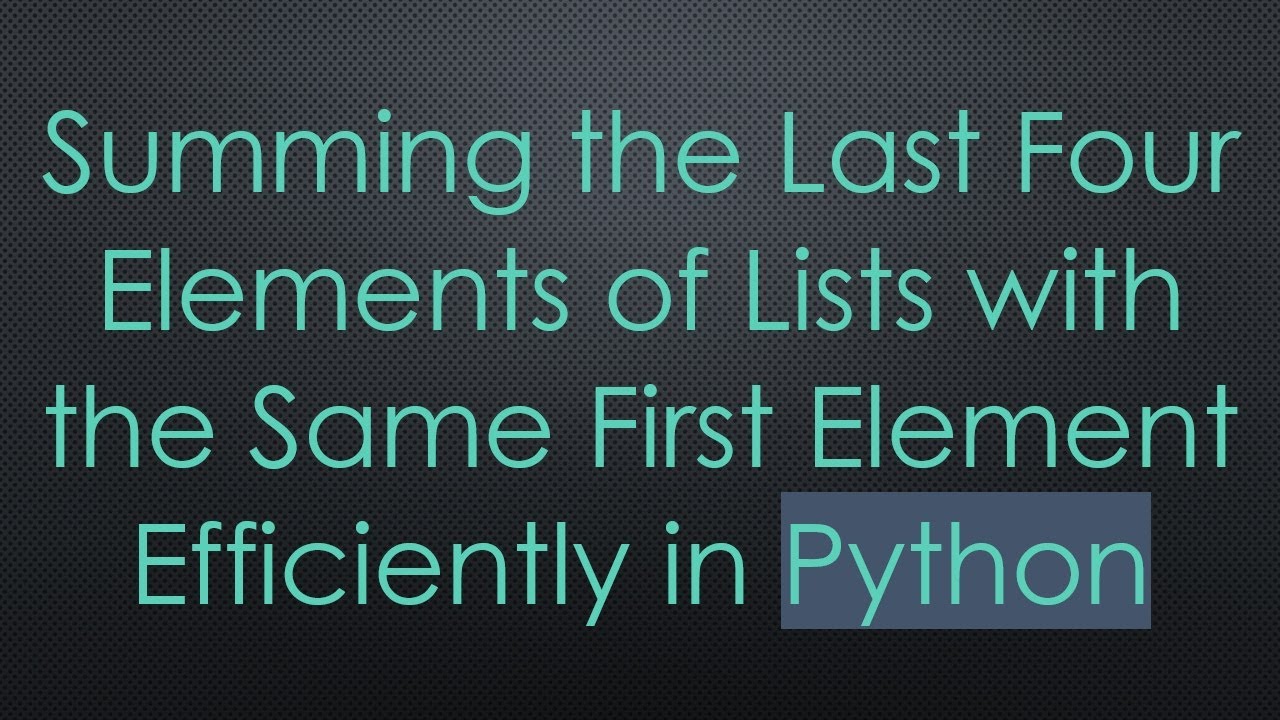 Summing The Last Four Elements Of Lists With The Same First Element Efficiently In Python Youtube