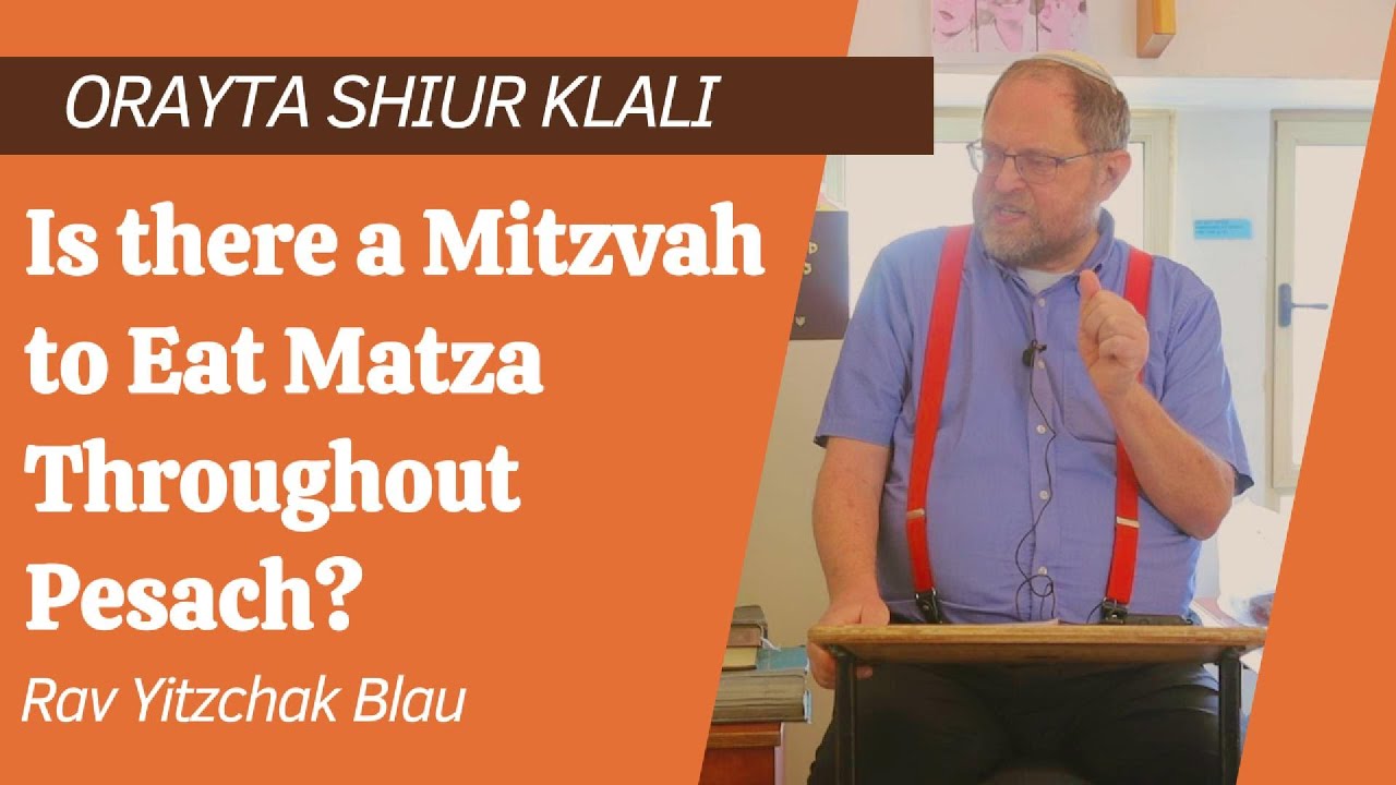 Is There a Mitzva to Eat Matza Throughout Pesach? Orayta Shiur Klali ...