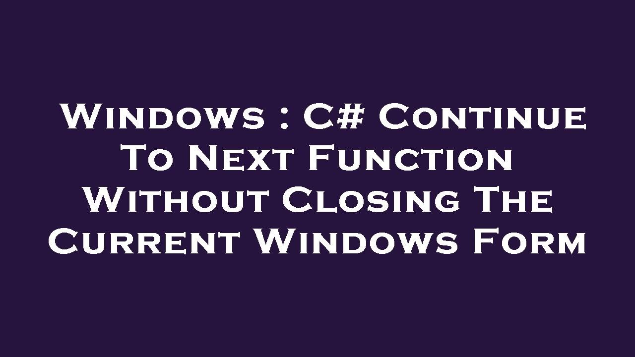 Windows : C# Continue To Next Function Without Closing The Current ...