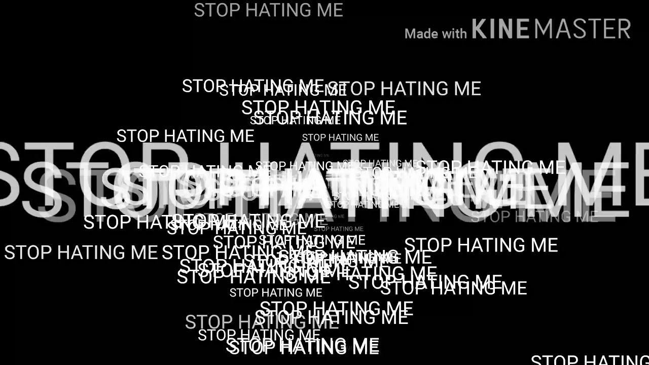 STOP HATING ME ...