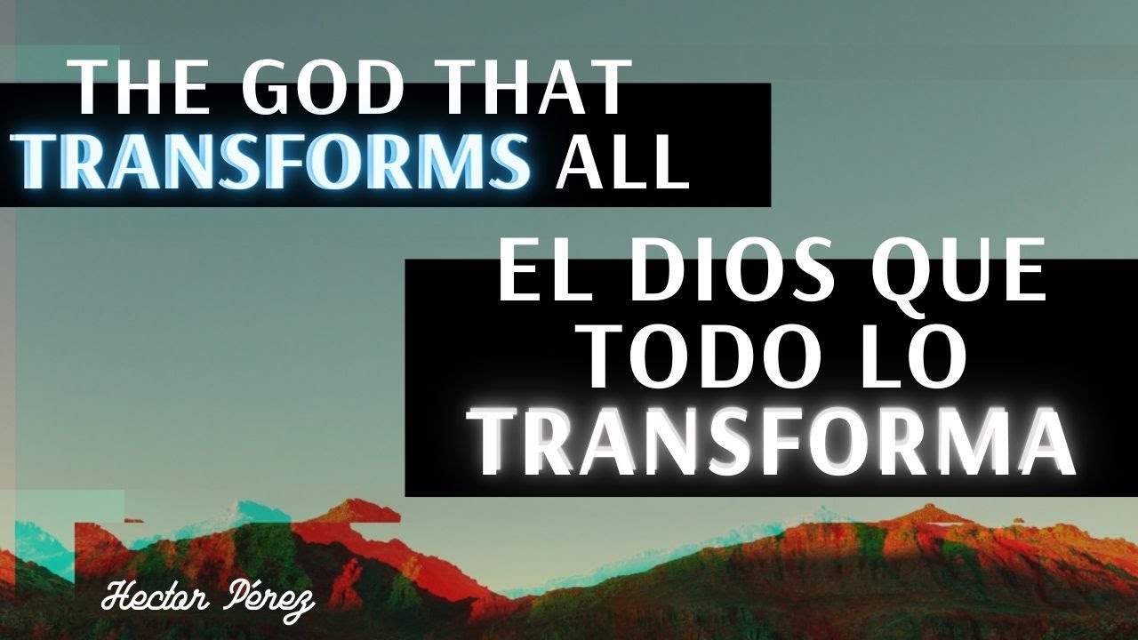 El Dios Que Todo lo Transforma/The God That Transforms All - YouTube