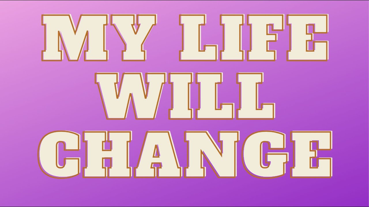 MY LIFE WILL CHANGE - YouTube