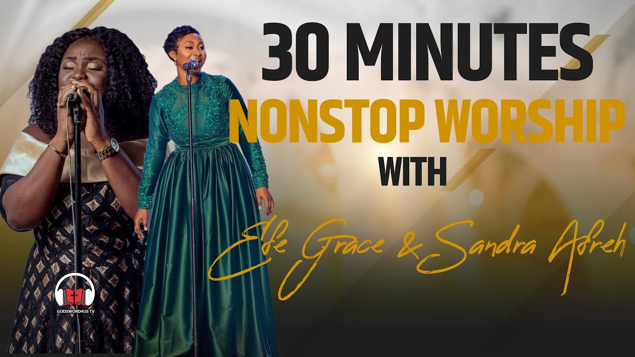 30 MINUTES NONSTOP WORSHIP WITH EFE GRACE AND SANDRA AFREH - YouTube