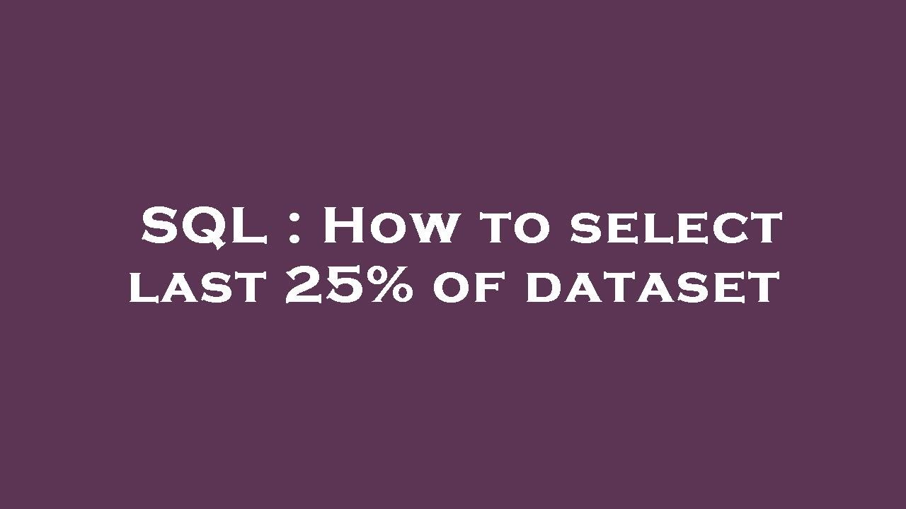 SQL How To Select Last 25 Of Dataset YouTube SQL How To Select Last 25 Of Dataset YouTube
