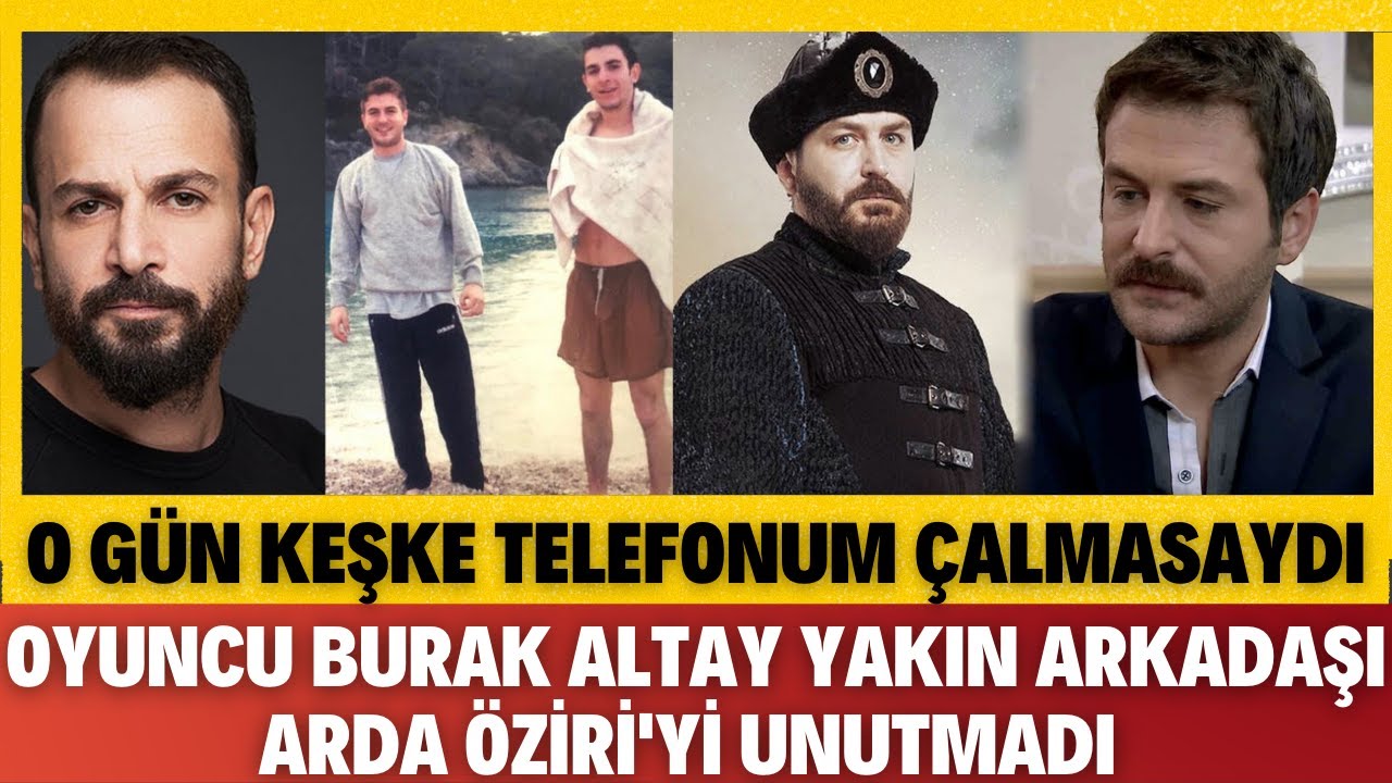 Oyuncu Burak Altay Vefat Eden Yakın Dostu Arda Öziri'yi Ölüm ...