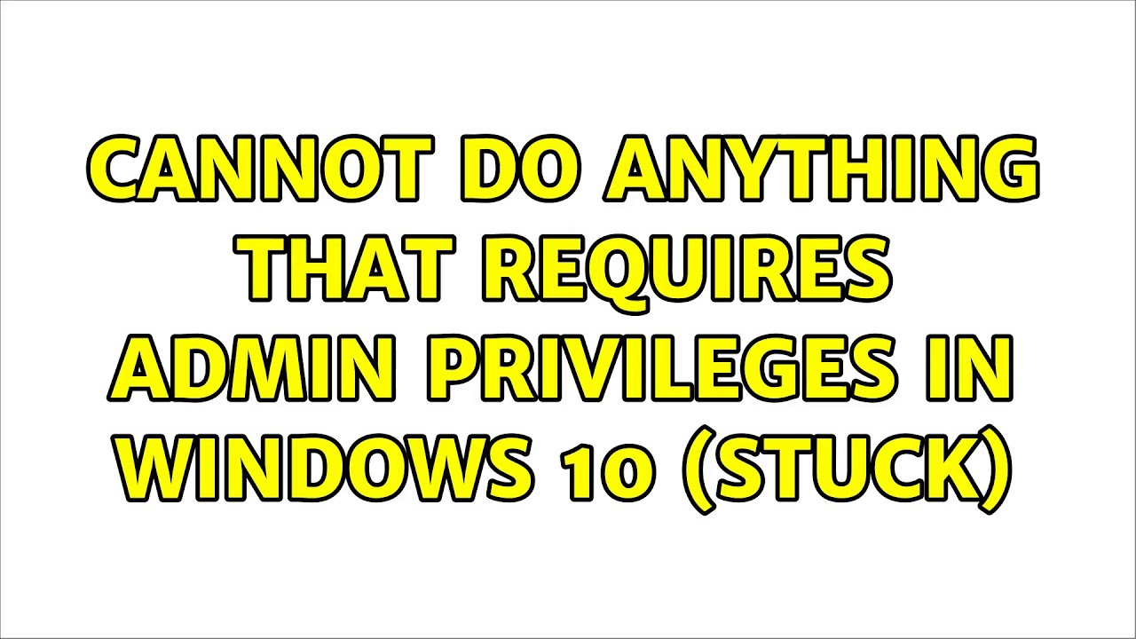 Cannot do anything that requires admin privileges in Windows 10 (stuck ...
