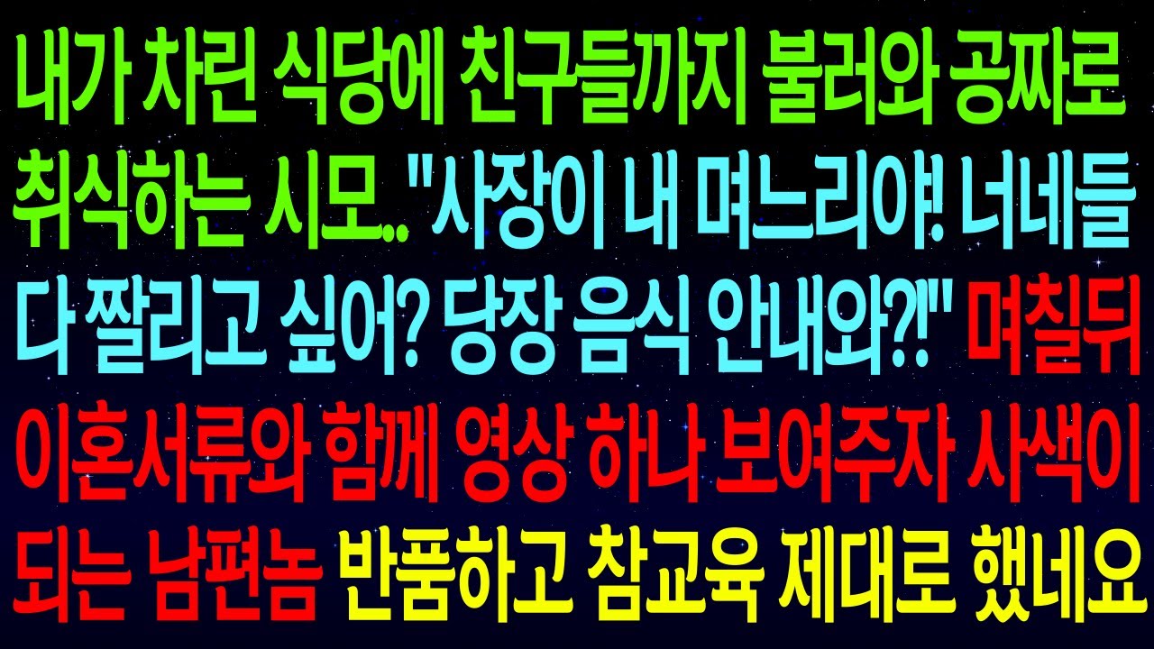사연열차내가 차린 식당에 친구들까지 불러와 공짜로 취식하는 시모사장이 내 며느리야 너네들다 짤리고 싶어 이혼서류와 함께 남편 반품하고 참교육 제대로 했네요