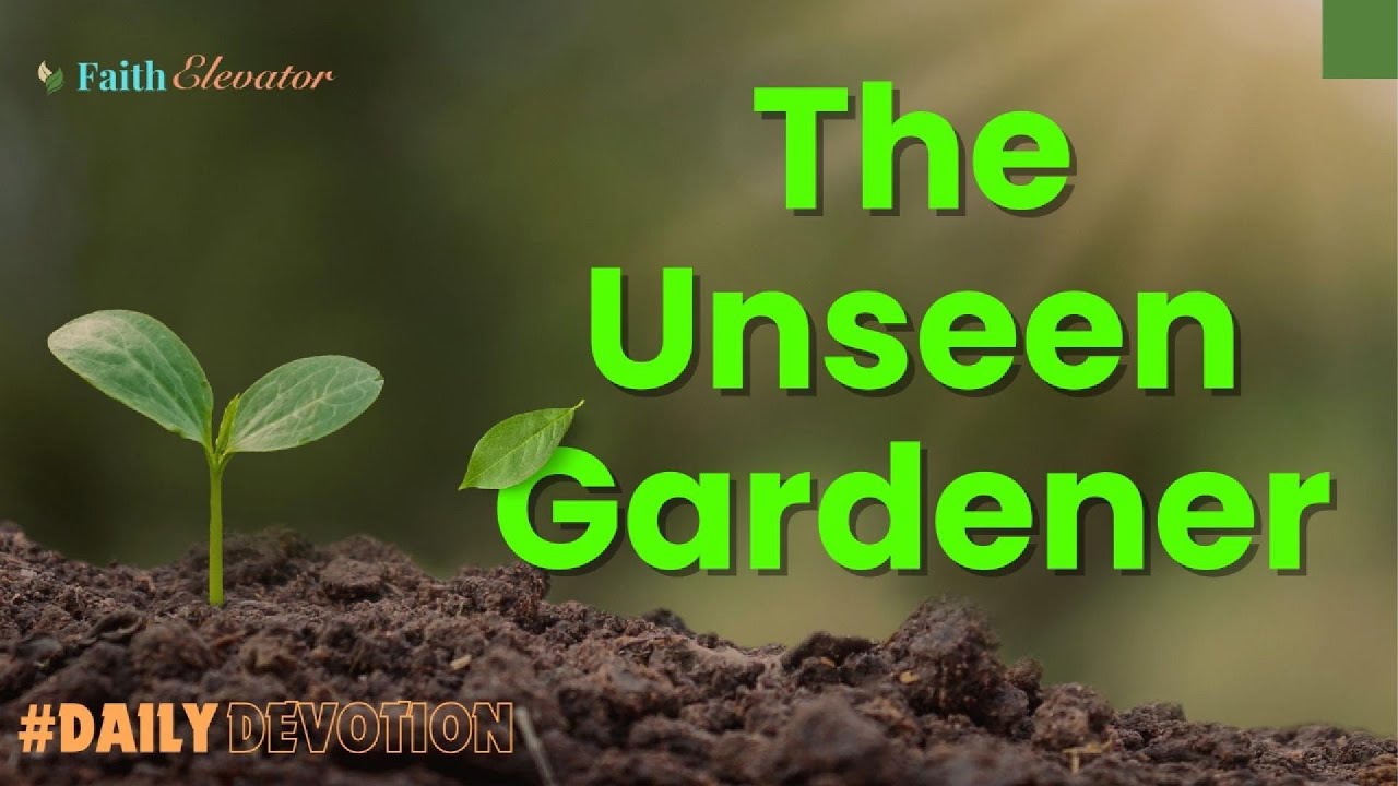 The Unseen Gardener | Daily Christian Devotional by Faith Elevator ...