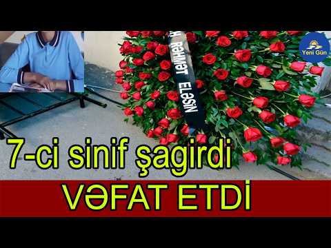 SON DƏQİQƏ! 7 ci sinif şagirdi vəfat etdi