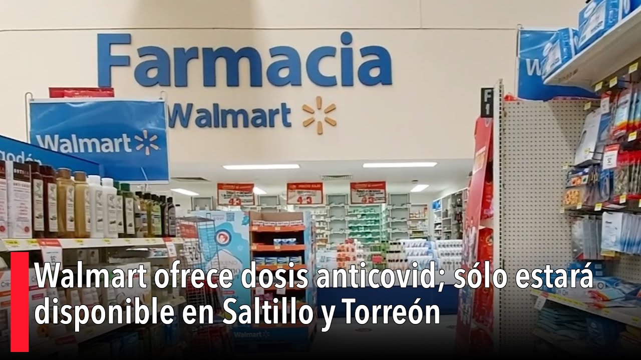 Walmart ofrece dosis anticovid; sólo estará disponible en Saltillo y ...